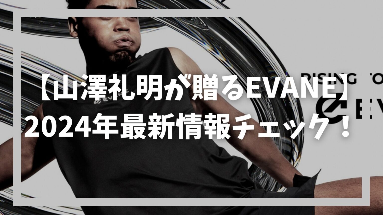 【山澤礼明が贈るEVANE】2024年最新情報をチェック！｜はたらくトレーニー＋
